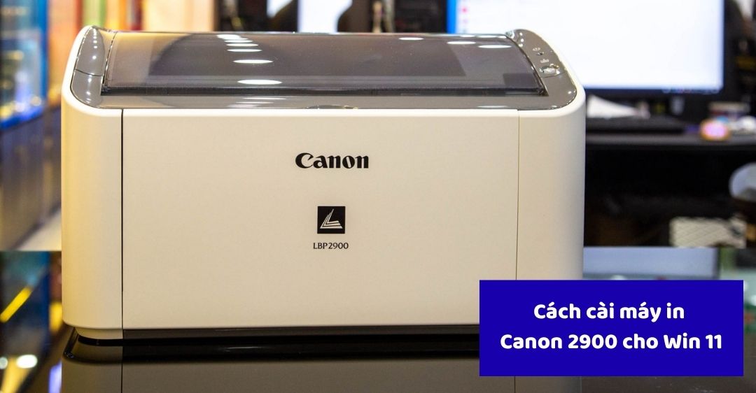 Hướng Dẫn Chi Tiết Cách Cài Máy In Canon 2900 Cho Win 11